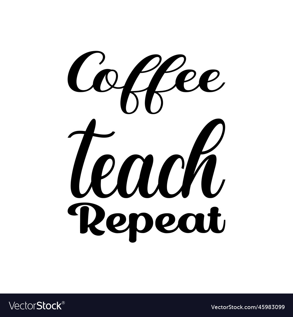 Coffee teach repeat black letter quote Royalty Free Vector Coffee teach repeat black letter quote Royalty Free Vector