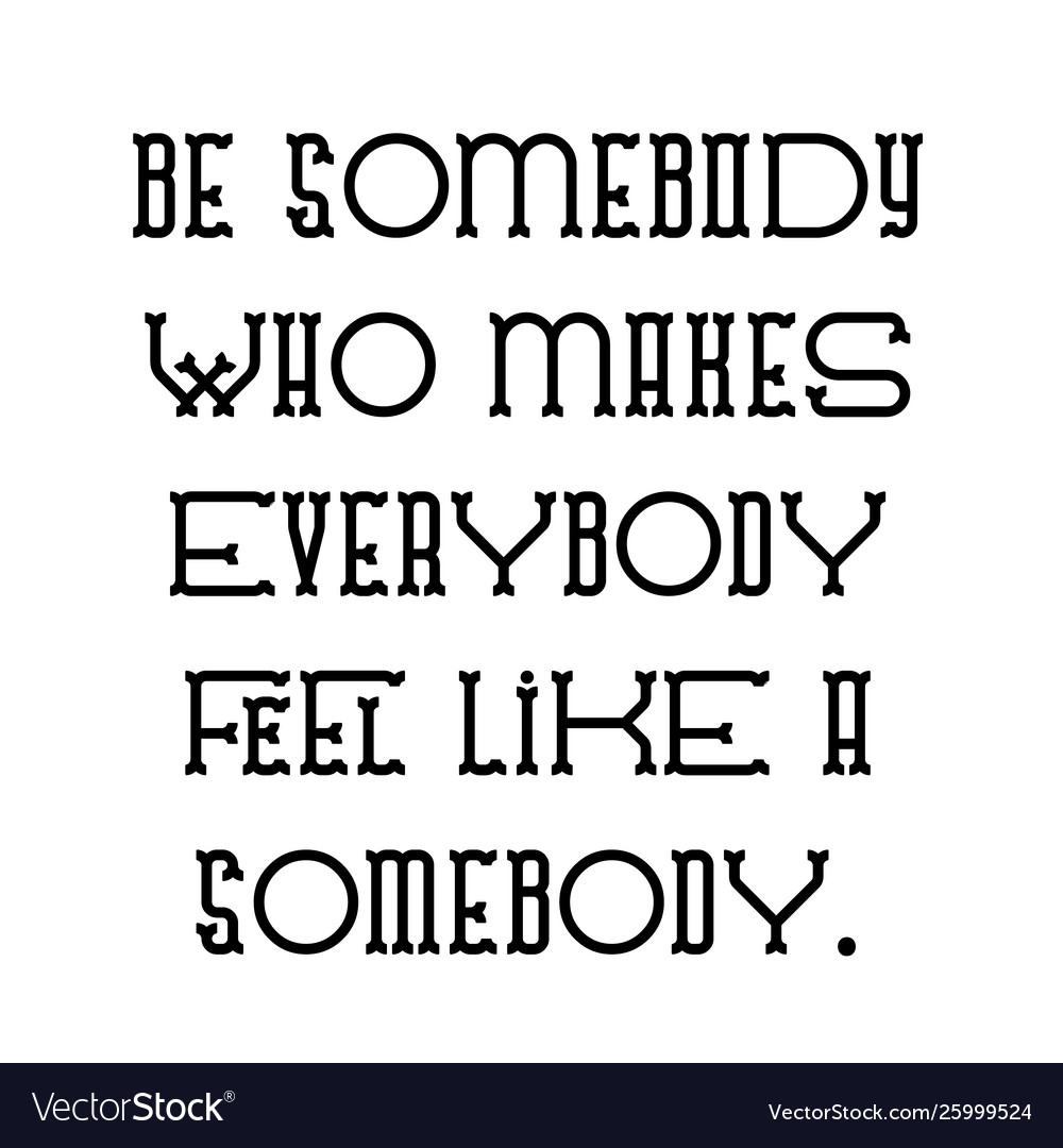 Be somebody who makes everybody feel like Vector Image