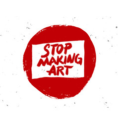 Stop making art inspirational quote motivation Vector Image